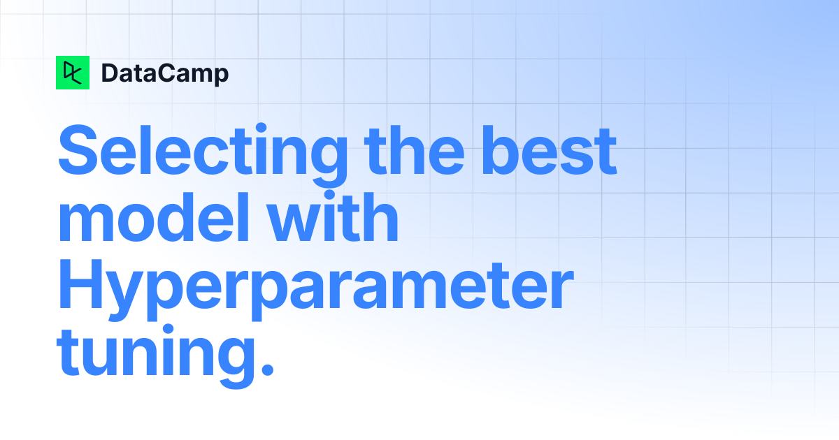 Selecting the best model with Hyperparameter tuning. | DataCamp